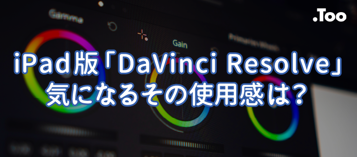 iPad版「DaVinci Resolve」がついにリリース！気になるその使用感は？ | Apple ブログ | Apple | 株式会社Too
