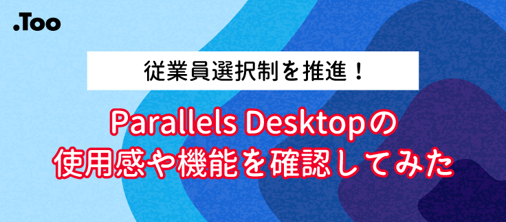 Parallels Desktopで従業員選択制を推進！Mac上で Windowsを利用する際の使用感や機能を確認してみた | Apple ブログ | Apple | 株式会社Too