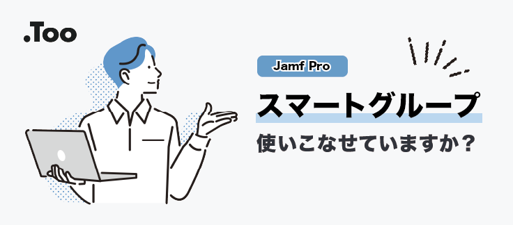 【Jamf Pro】スマートグループ使いこなせていますか？ | Apple ブログ | Apple | 株式会社Too