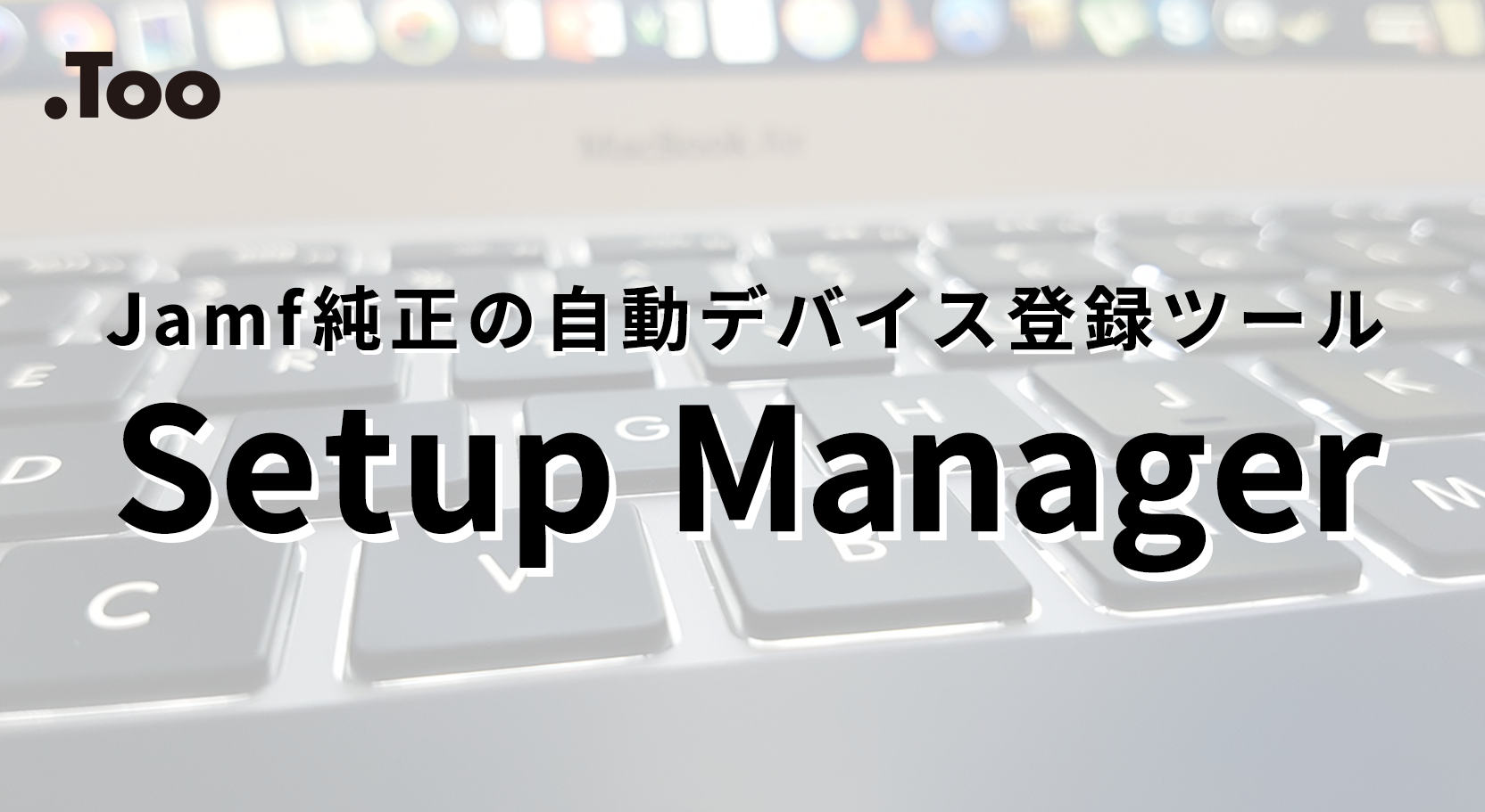 ついに登場！Jamf純正の自動デバイス登録ツール「Setup Manager」の機能を紹介 | Apple ブログ | Apple | 株式会社Too